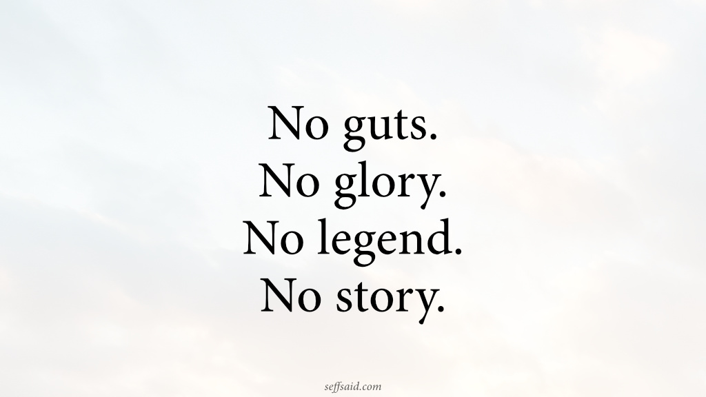 No Guts. No Glory. No Legend. No Story.