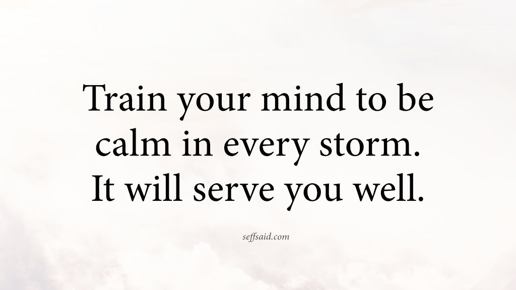 Train Your Mind To Be Calm In Every Storm. It Will Serve You Well